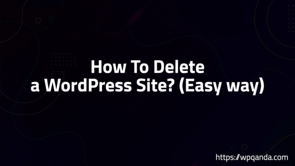 How To Delete a WordPress Site? (Easy way) - WP QandA
