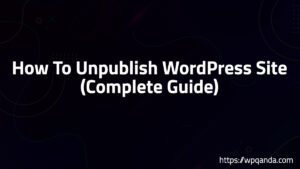 How To Unpublish WordPress Site? (Complete Guide) - WP QandA