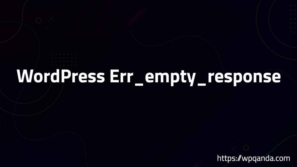 What is WordPress Err_empty_response? How to fix it - WP QandA