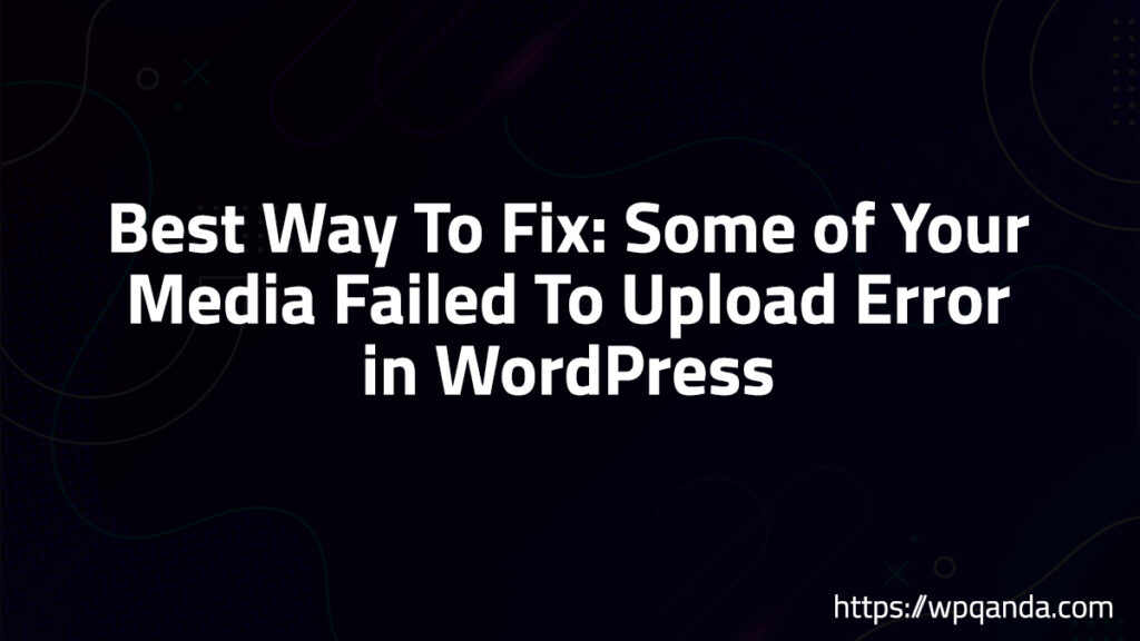 Best Way To Fix: Some of Your Media Failed To Upload Error in WordPress - WP QandA