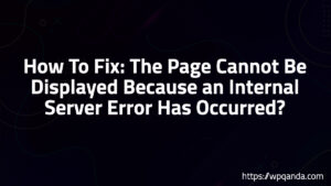 How To Fix: The Page Cannot Be Displayed Because An Internal Server ...
