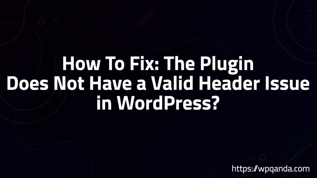 How To Fix: The Plugin Does Not Have a Valid Header Issue in WordPress? - WP QandA